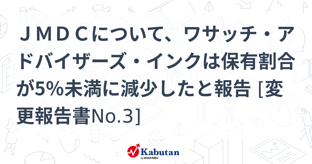 JMDCについて、ワサッチ・アドバイザーズ・インクは保有割合が5％未満に減少したと報告 [変更報告書No.3] | 大量保有報告書 - 株探ニュース