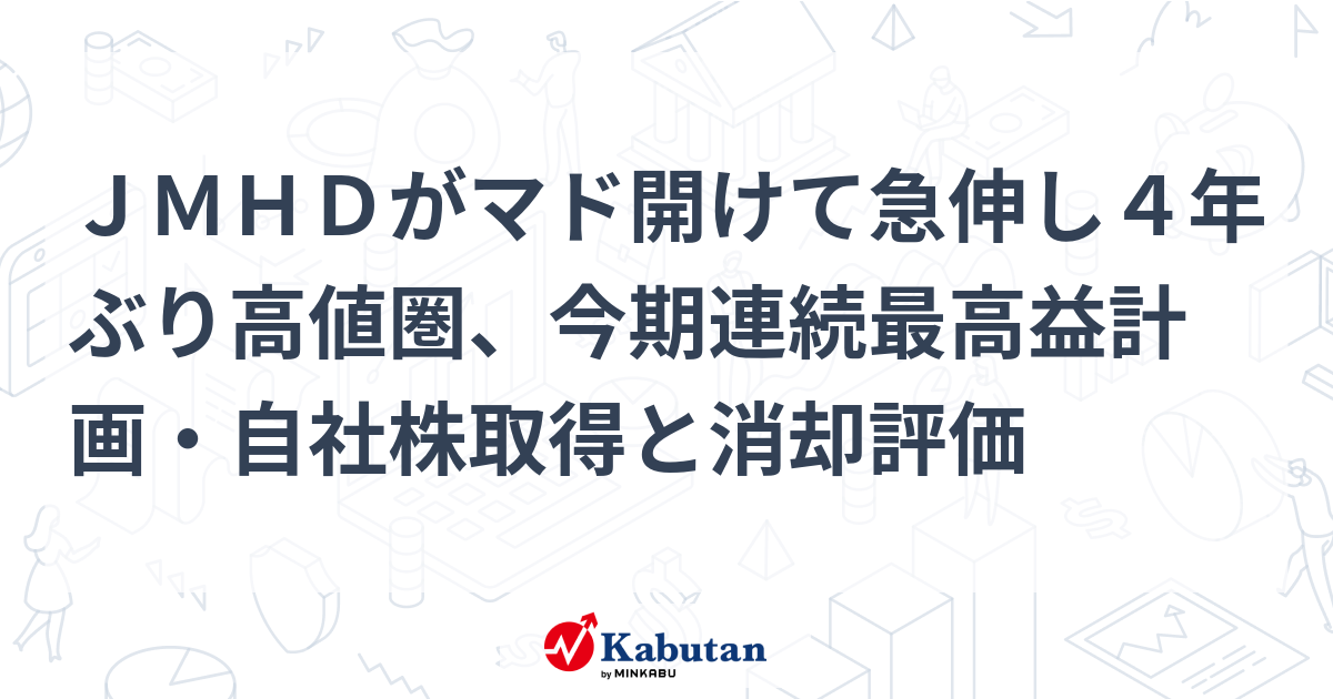 JMHDがマド開けて急伸し4年ぶり高値圏、今期連続最高益計画・自社株取得と消却評価 | 個別株 - 株探ニュース