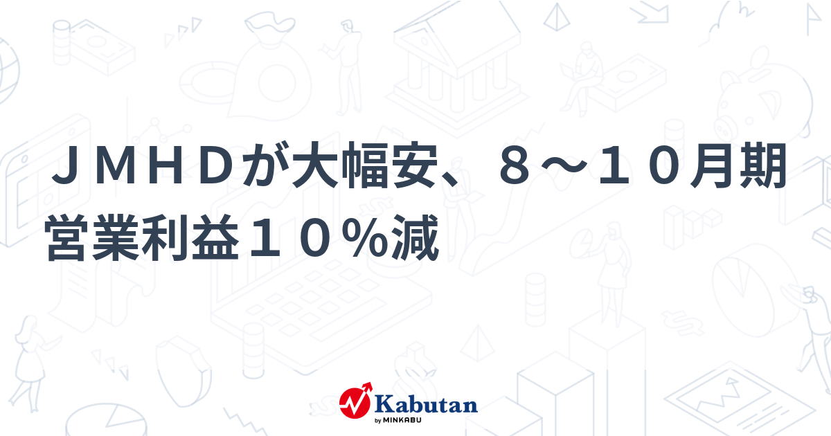 JMHDが大幅安、8～10月期営業利益10％減 | 個別株 - 株探ニュース