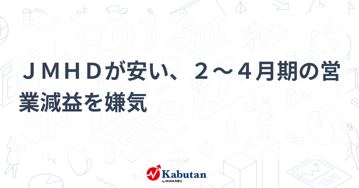JMHDが安い、2～4月期の営業減益を嫌気 | 個別株 - 株探ニュース