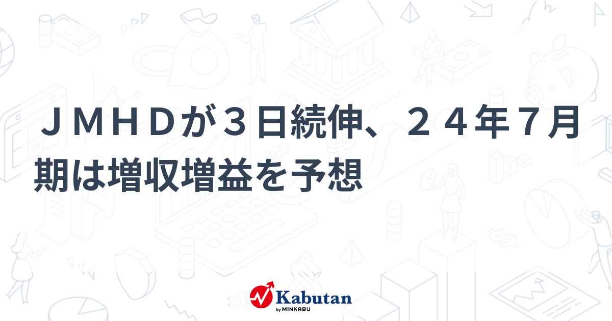 JMHDが3日続伸、24年7月期は増収増益を予想 | 個別株 - 株探ニュース