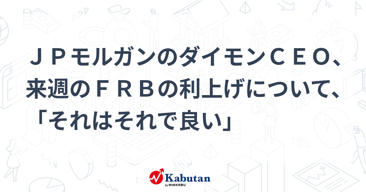 JPモルガンのダイモンCEO、来週のFRBの利上げについて、「それはそれで良い」 | 市況 - 株探ニュース