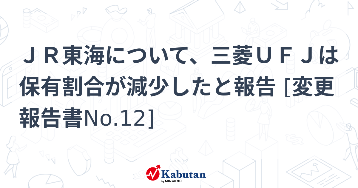 JR東海について、三菱UFJは保有割合が減少したと報告 [変更報告書No.12] | 大量保有報告書 - 株探ニュース