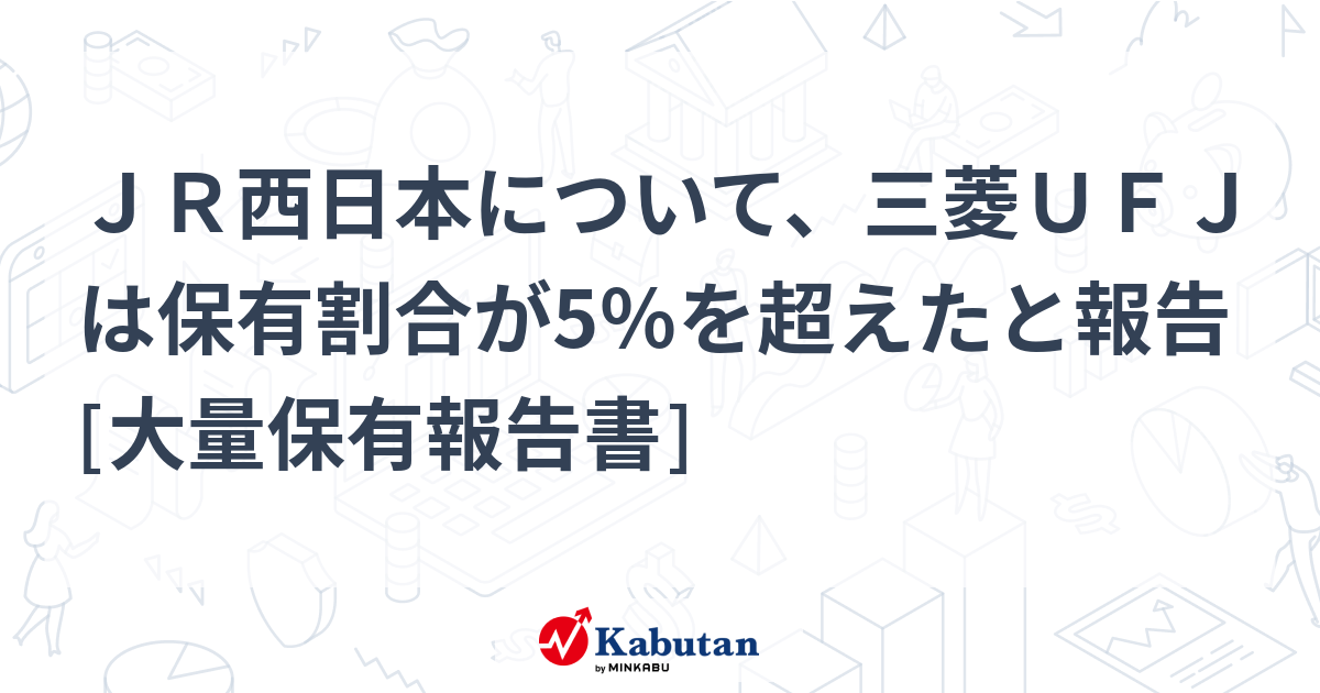 JR西日本について、三菱UFJは保有割合が5％を超えたと報告 [大量保有報告書] | 大量保有報告書 - 株探ニュース