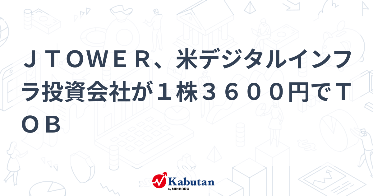 JTOWER、米デジタルインフラ投資会社が1株3600円でTOB | 個別株 - 株探ニュース