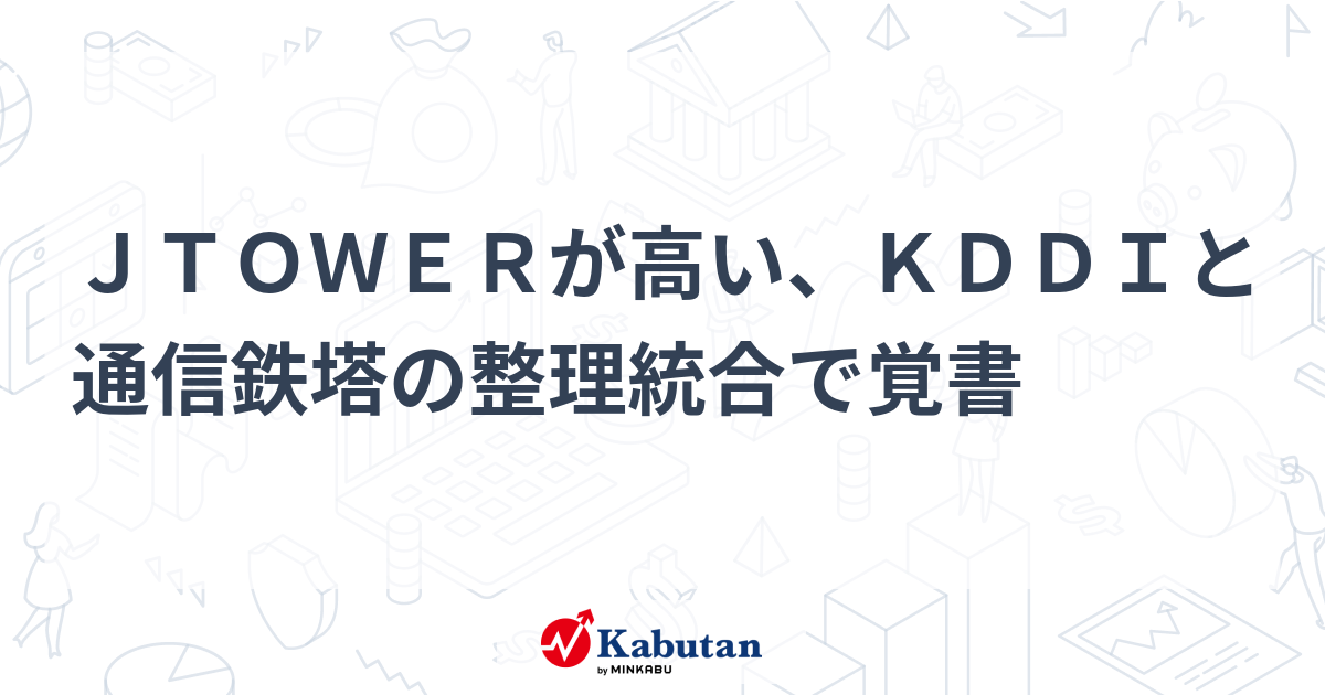 JTOWERが高い、KDDIと通信鉄塔の整理統合で覚書 | 個別株 - 株探ニュース