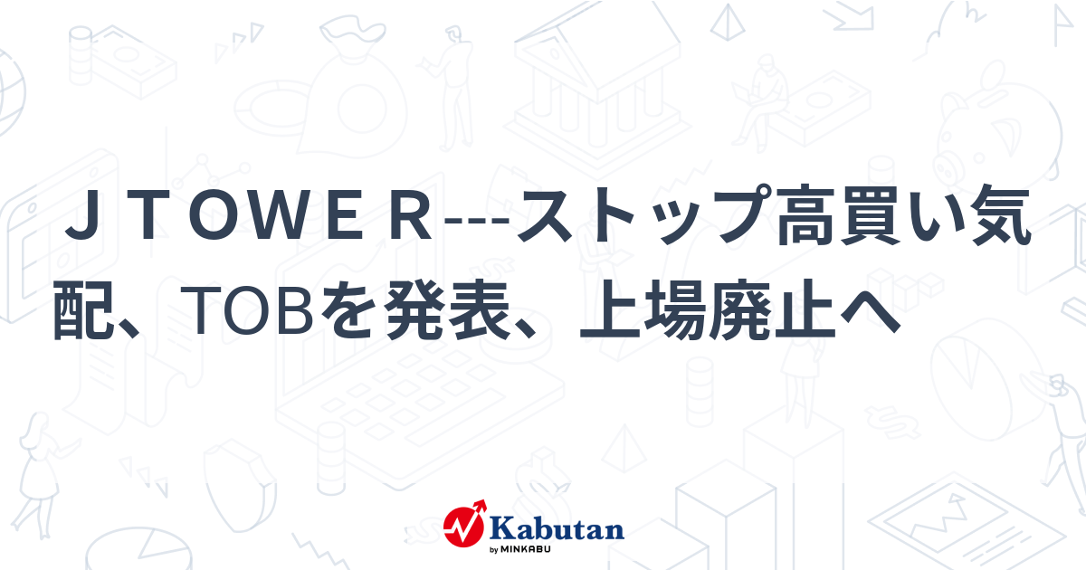 JTOWER---ストップ高買い気配、TOBを発表、上場廃止へ | 個別株 - 株探ニュース