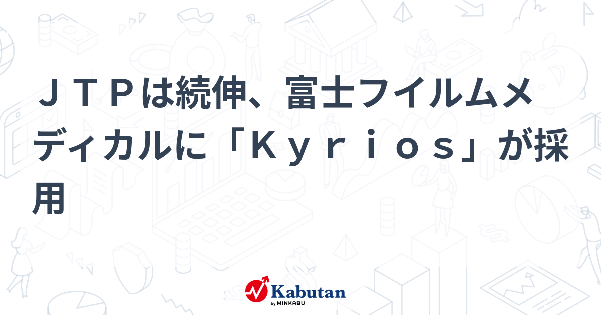 JTPは続伸、富士フイルムメディカルに「Kyrios」が採用 | 個別株 - 株探ニュース