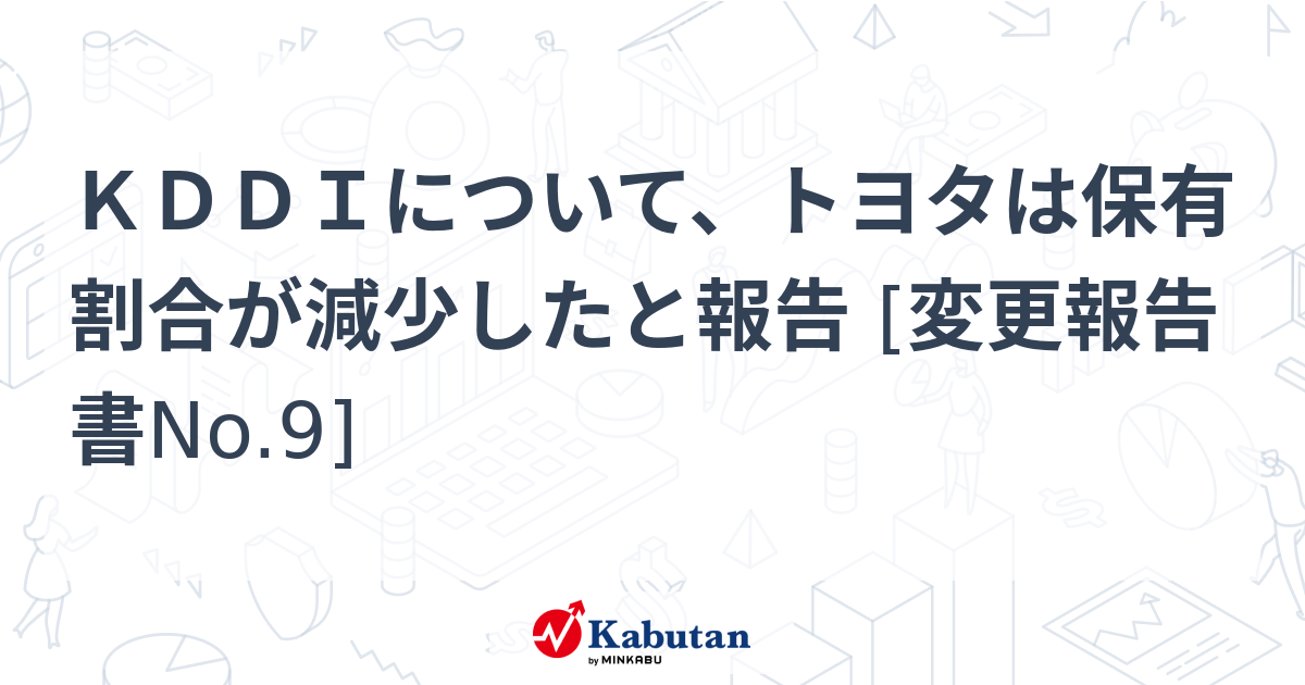 KDDIについて、トヨタは保有割合が減少したと報告 [変更報告書No.9] | 大量保有報告書 - 株探ニュース