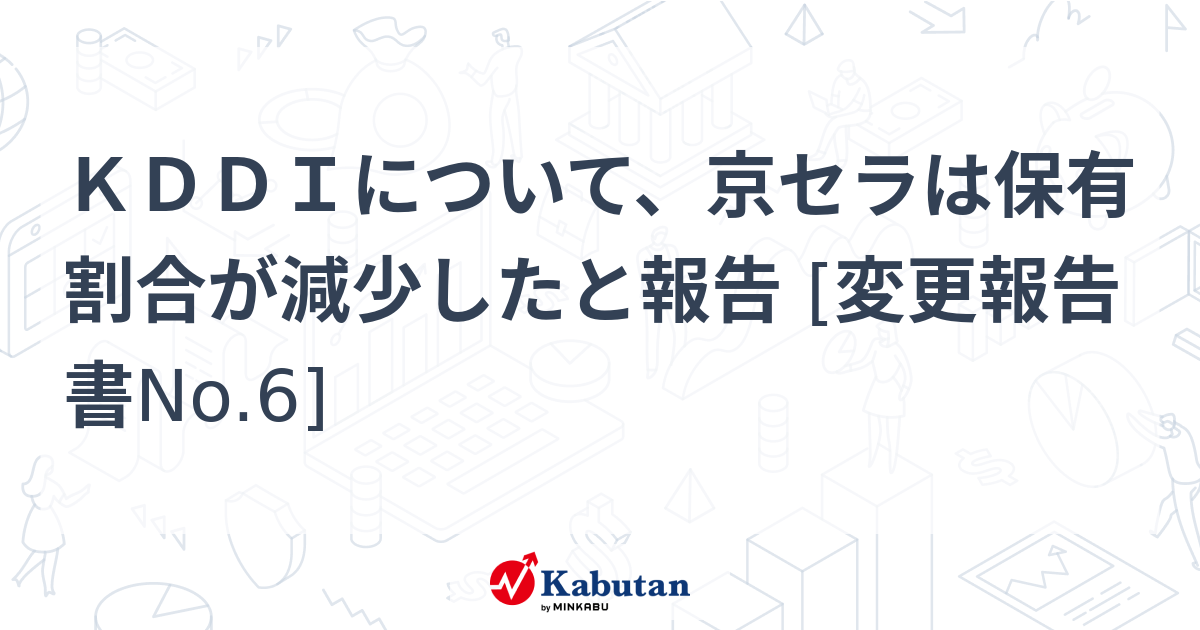 KDDIについて、京セラは保有割合が減少したと報告 [変更報告書No.6] | 大量保有報告書 - 株探ニュース