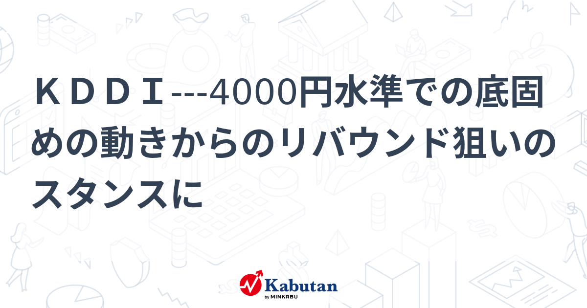 KDDI---4000円水準での底固めの動きからのリバウンド狙いのスタンスに | テクニカル - 株探ニュース