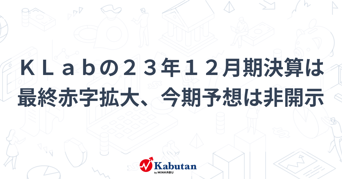 KLabの23年12月期決算は最終赤字拡大、今期予想は非開示 | 個別株 - 株探ニュース
