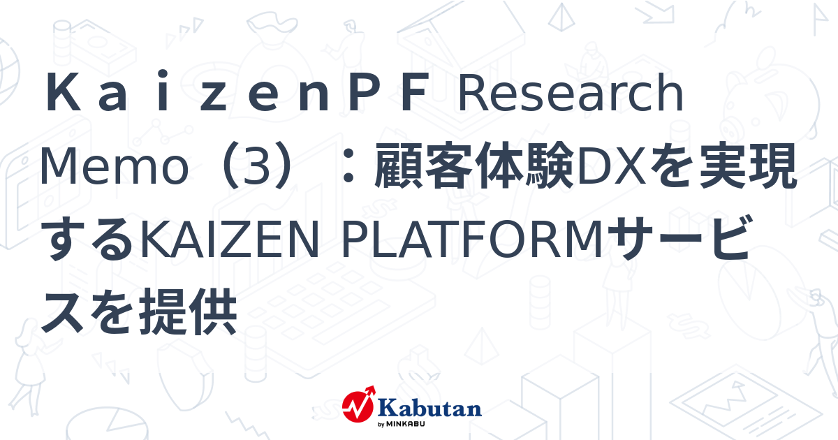 KaizenPF Research Memo（3）：顧客体験DXを実現するKAIZEN PLATFORMサービスを提供 | 特集 - 株探ニュース