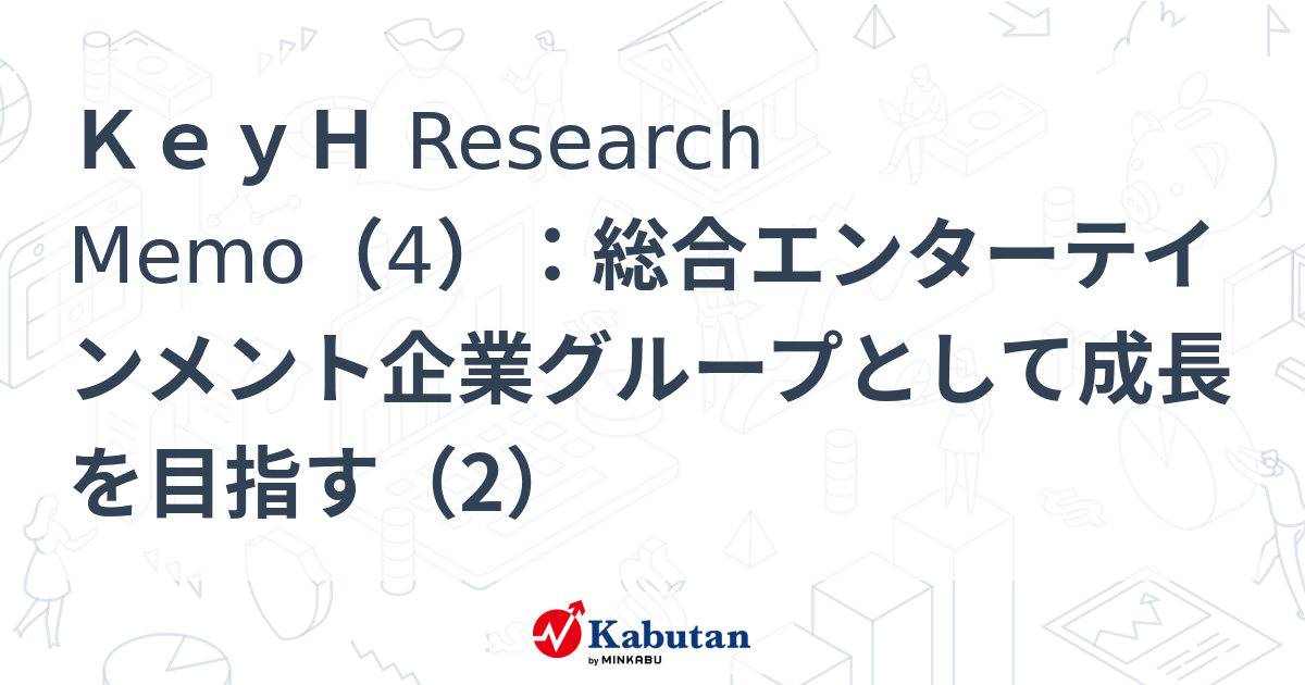 KeyH Research Memo（4）：総合エンターテインメント企業グループとして成長を目指す（2） | 特集 - 株探ニュース
