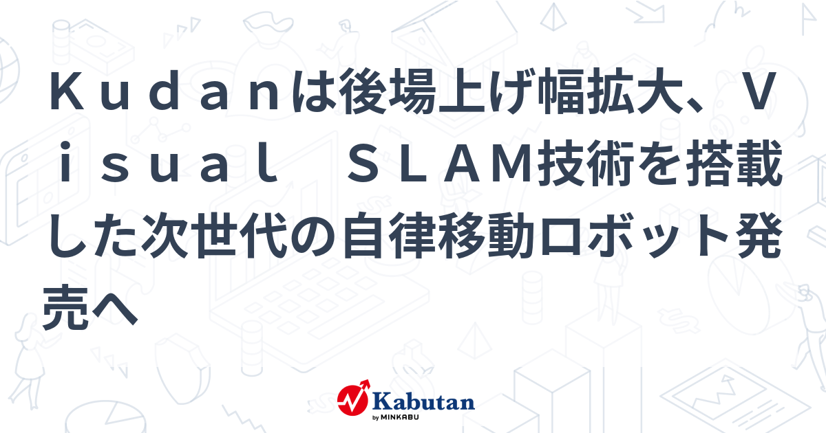 Kudanは後場上げ幅拡大、Visual SLAM技術を搭載した次世代の自律移動ロボット発売へ | 個別株 - 株探ニュース