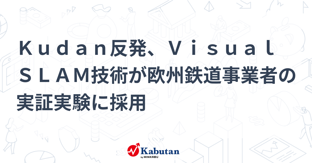 Kudan反発、Visual SLAM技術が欧州鉄道事業者の実証実験に採用 | 個別株 - 株探ニュース