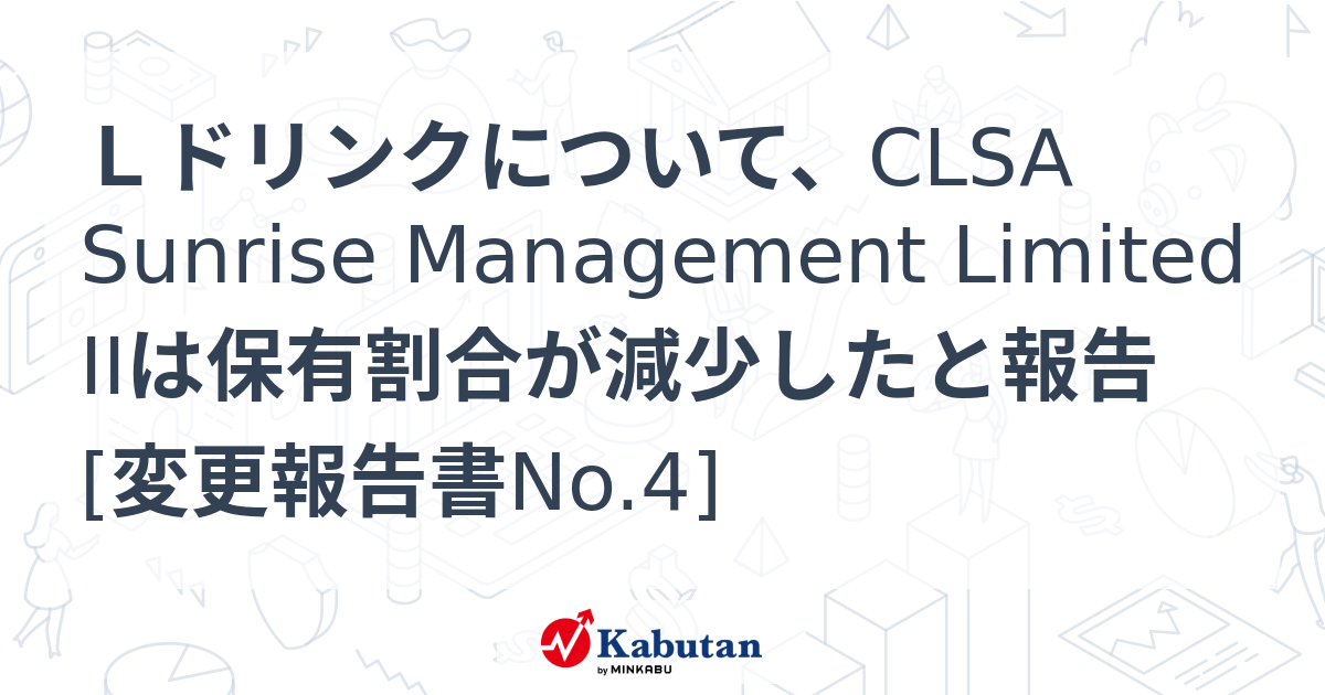 Lドリンクについて、CLSA Sunrise Management Limited IIは保有割合が減少したと報告 [変更報告書No.4 ...