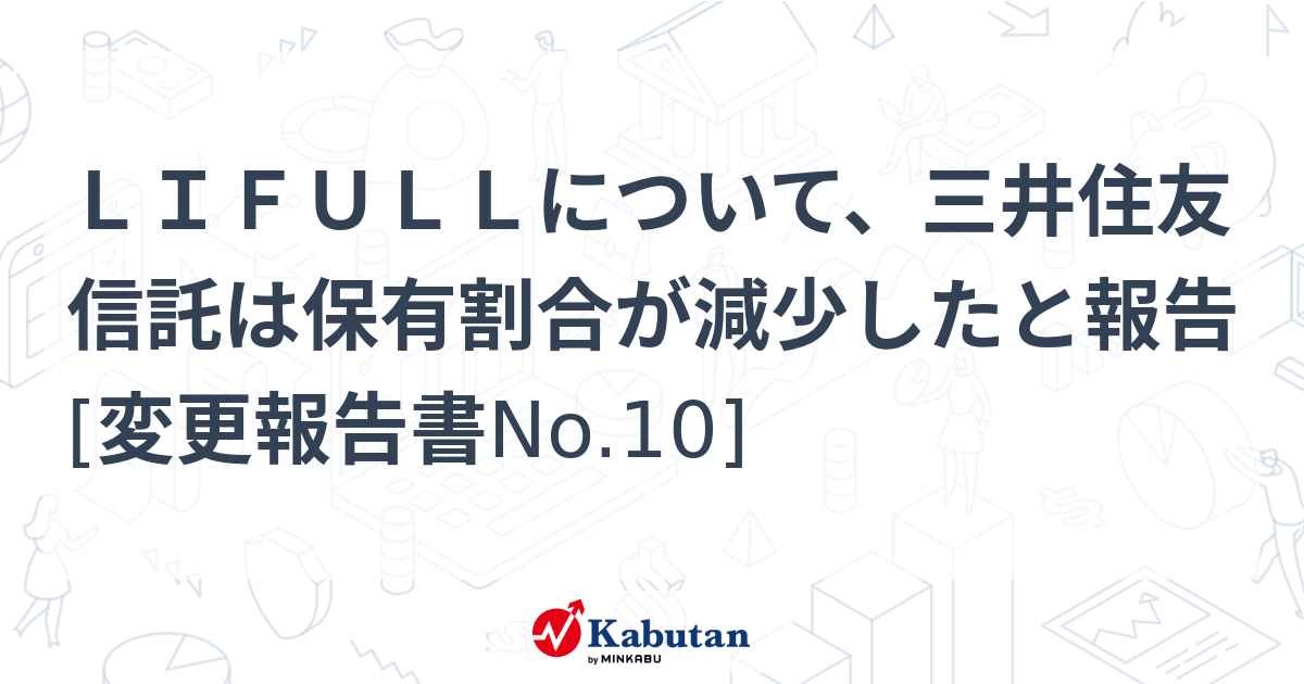 LIFULLについて、三井住友信託は保有割合が減少したと報告 [変更報告書No.10] | 大量保有報告書 - 株探ニュース