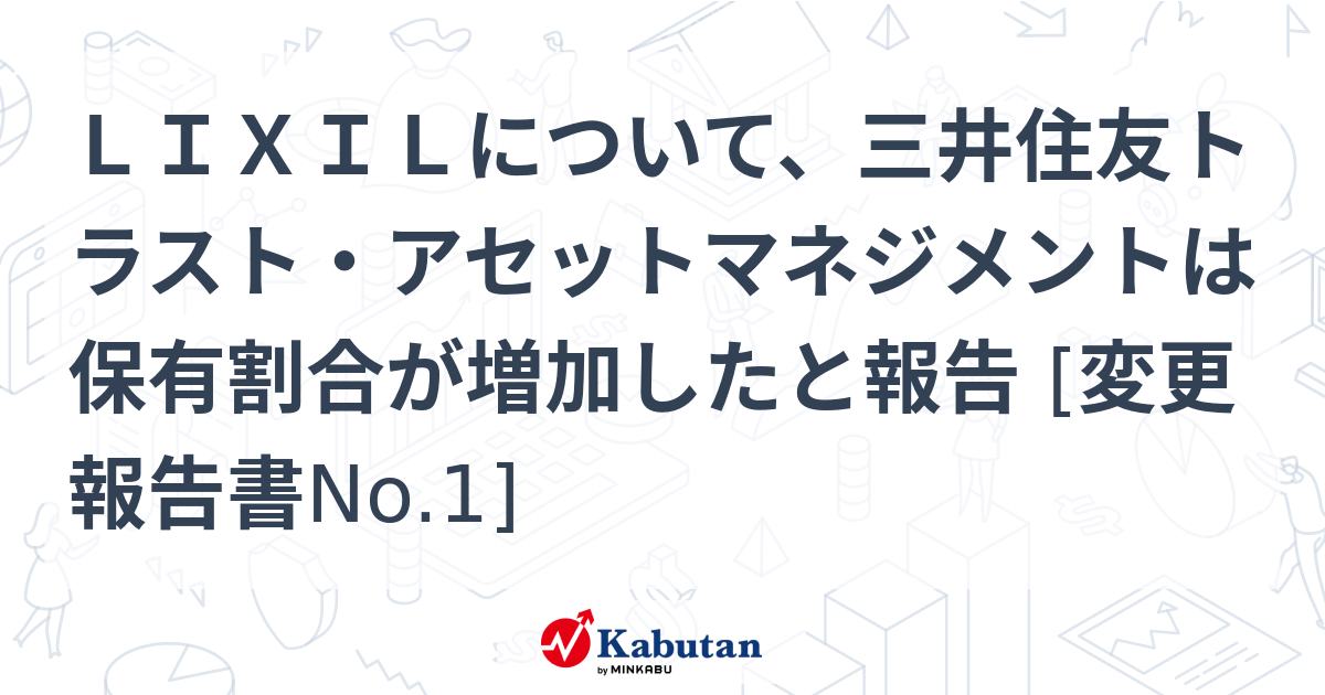 LIXILについて、三井住友トラスト・アセットマネジメントは保有割合が増加したと報告 [変更報告書No.1] | 大量保有報告書 - 株探ニュース