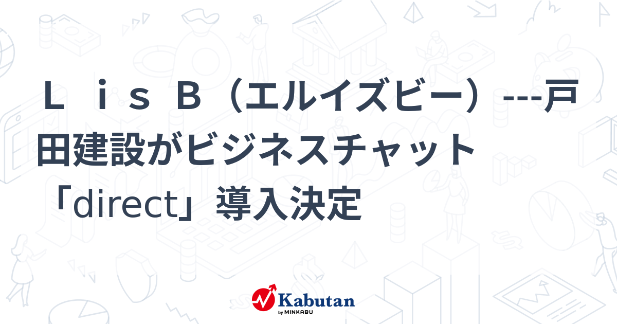 L is B（エルイズビー）---戸田建設がビジネスチャット「direct」導入決定 | 株探ニュース