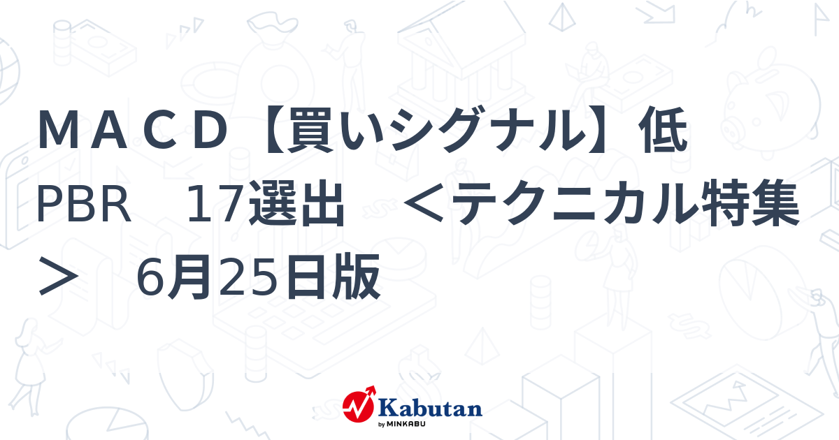 MACD【買いシグナル】低PBR 17選出 ＜テクニカル特集＞ 6月25日版 | 特集 - 株探ニュース