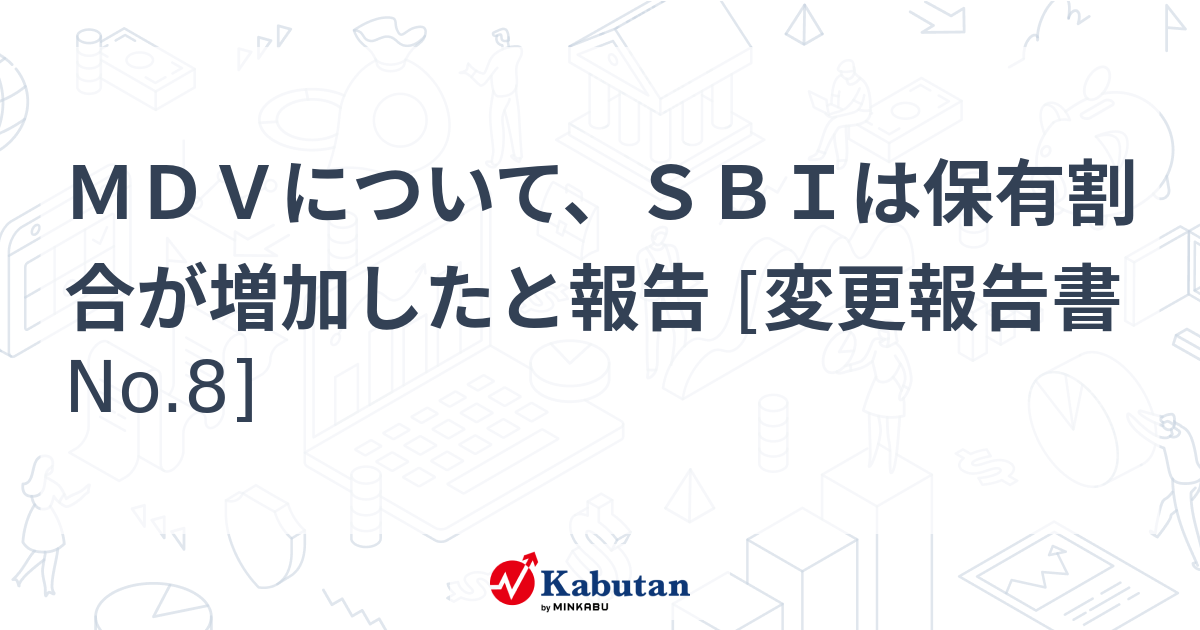 MDVについて、SBIは保有割合が増加したと報告 [変更報告書No.8] | 大量保有報告書 - 株探ニュース