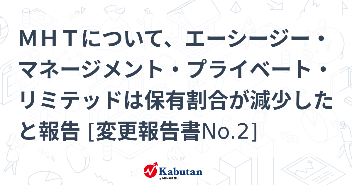 MHTについて、エーシージー・マネージメント・プライベート・リミテッドは保有割合が減少したと報告 [変更報告書No.2] | 大量保有報告書 ...