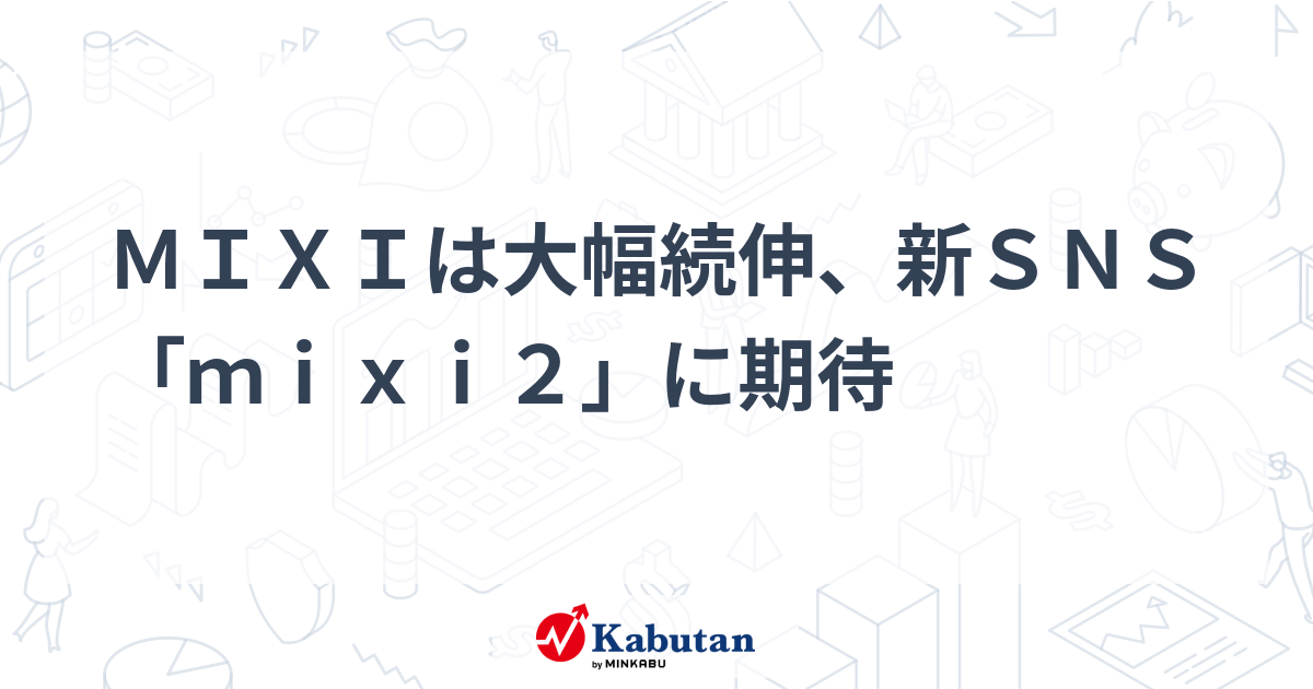 MIXIは大幅続伸、新SNS「mixi2」に期待 | 個別株 - 株探ニュース