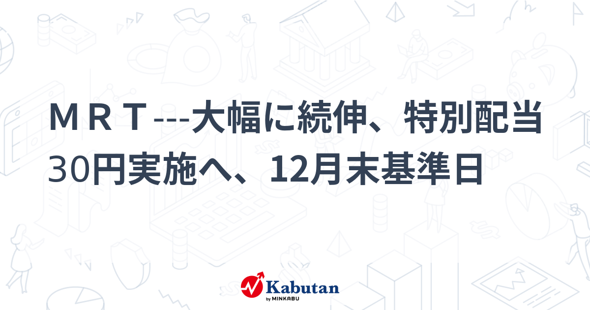 MRT---大幅に続伸、特別配当30円実施へ、12月末基準日 | 個別株 - 株探ニュース