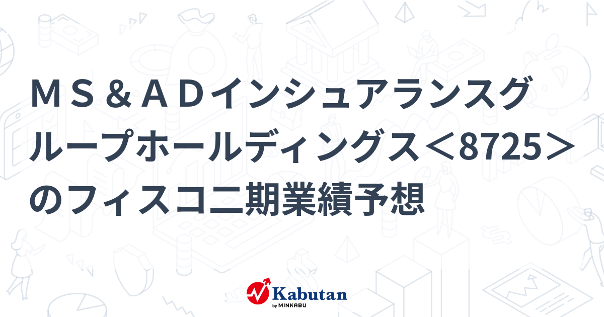 MS＆ADインシュアランスグループホールディングス＜8725＞のフィスコ二期業績予想 | 個別株 - 株探ニュース