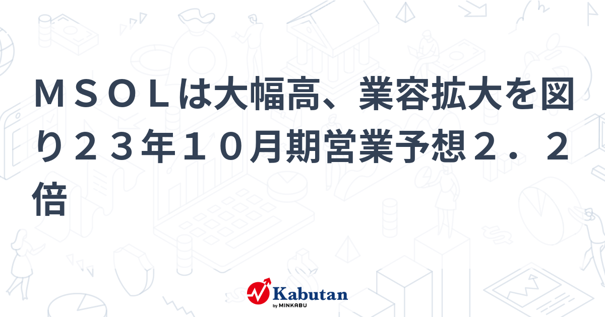 MSOLは大幅高、業容拡大を図り23年10月期営業予想2．2倍 | 個別株 - 株探ニュース