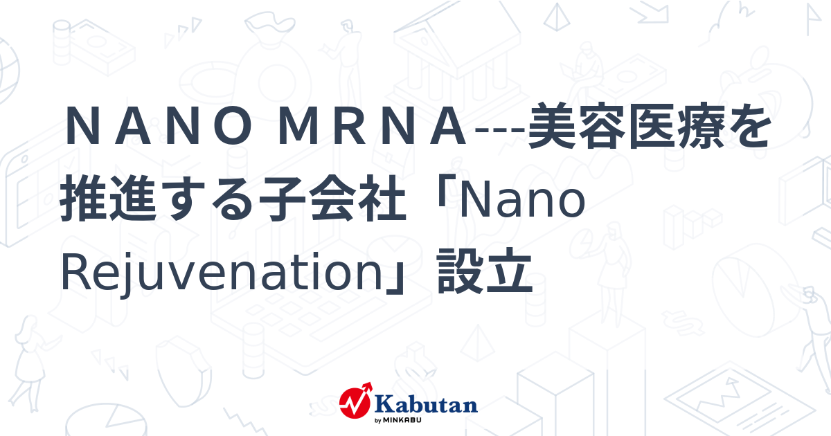 NANO MRNA---美容医療を推進する子会社「Nano Rejuvenation」設立 | 個別株 - 株探ニュース