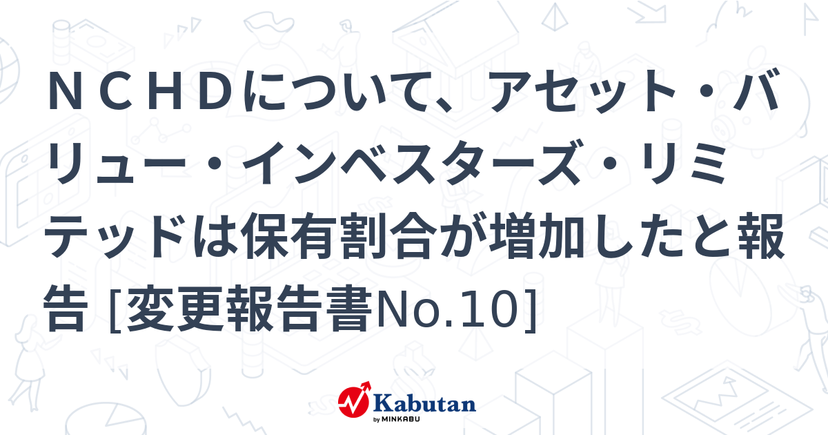 NCHDについて、アセット・バリュー・インベスターズ・リミテッドは保有割合が増加したと報告 [変更報告書No.10] | 大量保有報告書 ...