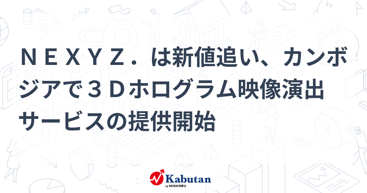 NEXYZ．は新値追い、カンボジアで3Dホログラム映像演出サービスの提供開始 | 個別株 - 株探ニュース