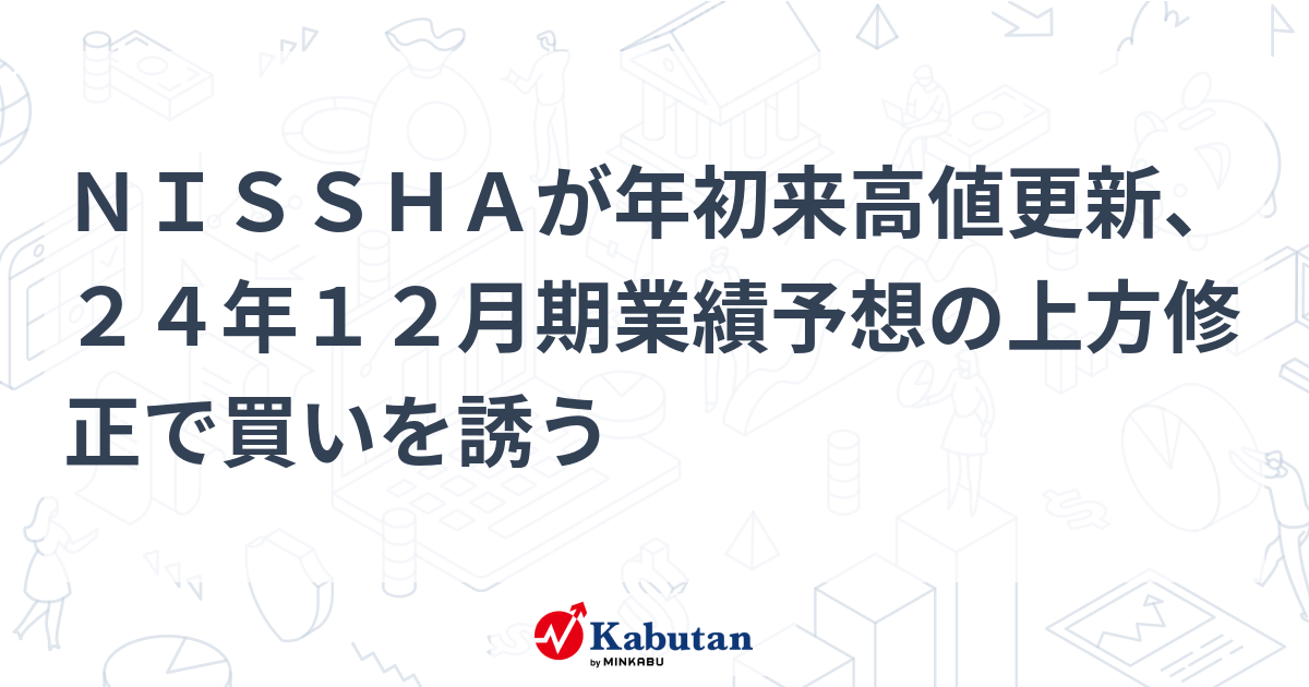 NISSHAが年初来高値更新、24年12月期業績予想の上方修正で買いを誘う | 個別株 - 株探ニュース