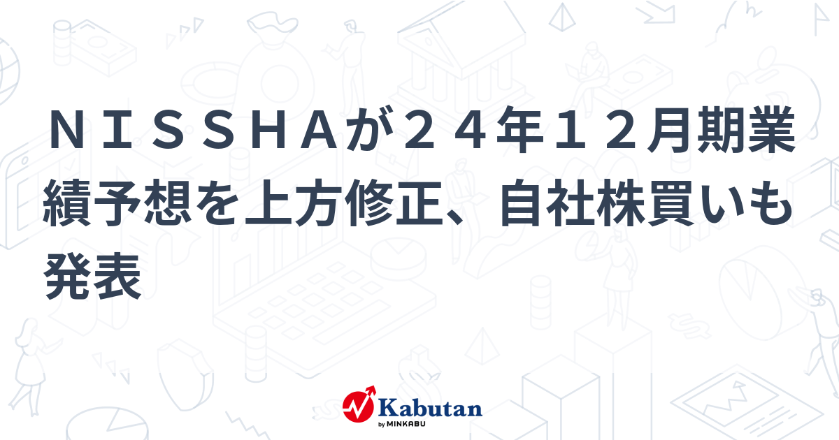 NISSHAが24年12月期業績予想を上方修正、自社株買いも発表 | 個別株 - 株探ニュース