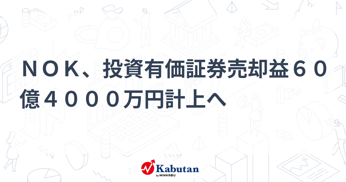 NOK、投資有価証券売却益60億4000万円計上へ | 個別株 - 株探ニュース