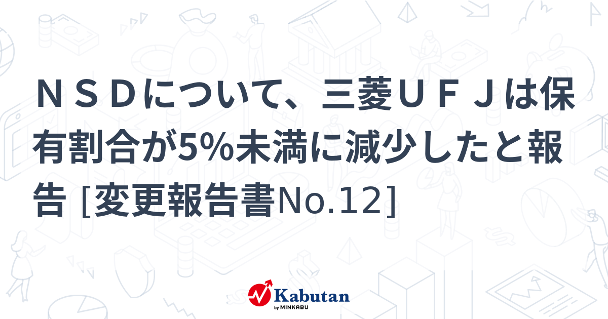 NSDについて、三菱UFJは保有割合が5％未満に減少したと報告 [変更報告書No.12] | 大量保有報告書 - 株探ニュース