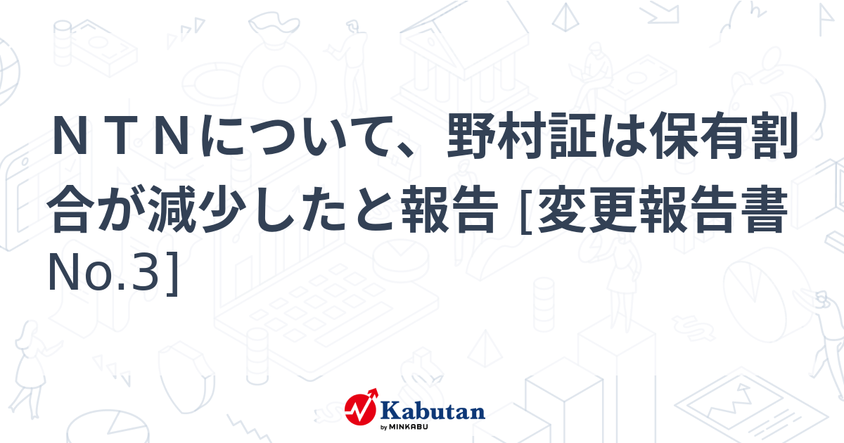NTNについて、野村証は保有割合が減少したと報告 [変更報告書No.3] | 大量保有報告書 - 株探ニュース