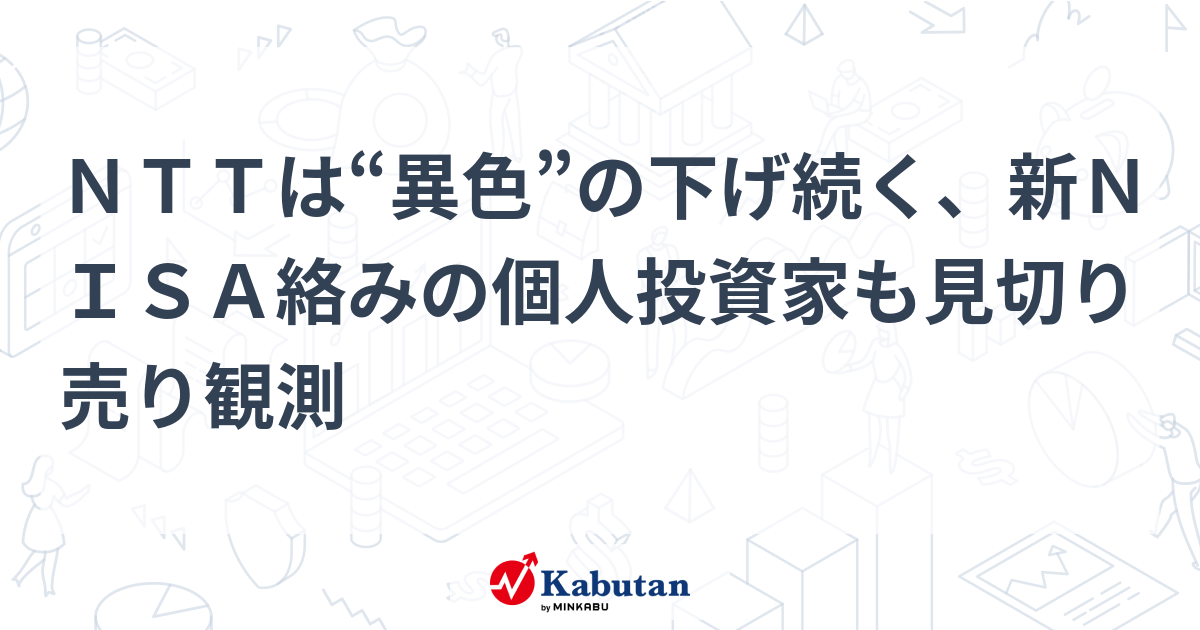 NTTは“異色”の下げ続く、新NISA絡みの個人投資家も見切り売り観測 | 個別株 - 株探ニュース