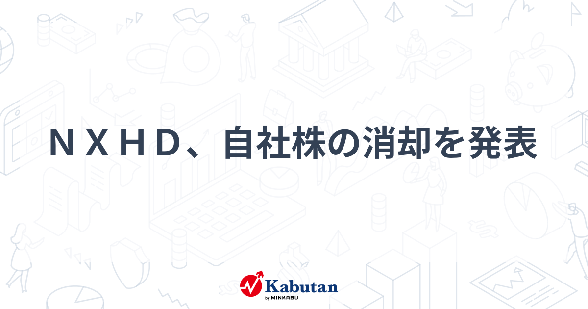 NXHD、自社株の消却を発表 | 銘柄速報 - 株探ニュース