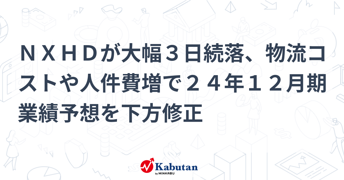 NXHDが大幅3日続落、物流コストや人件費増で24年12月期業績予想を下方修正 | 個別株 - 株探ニュース