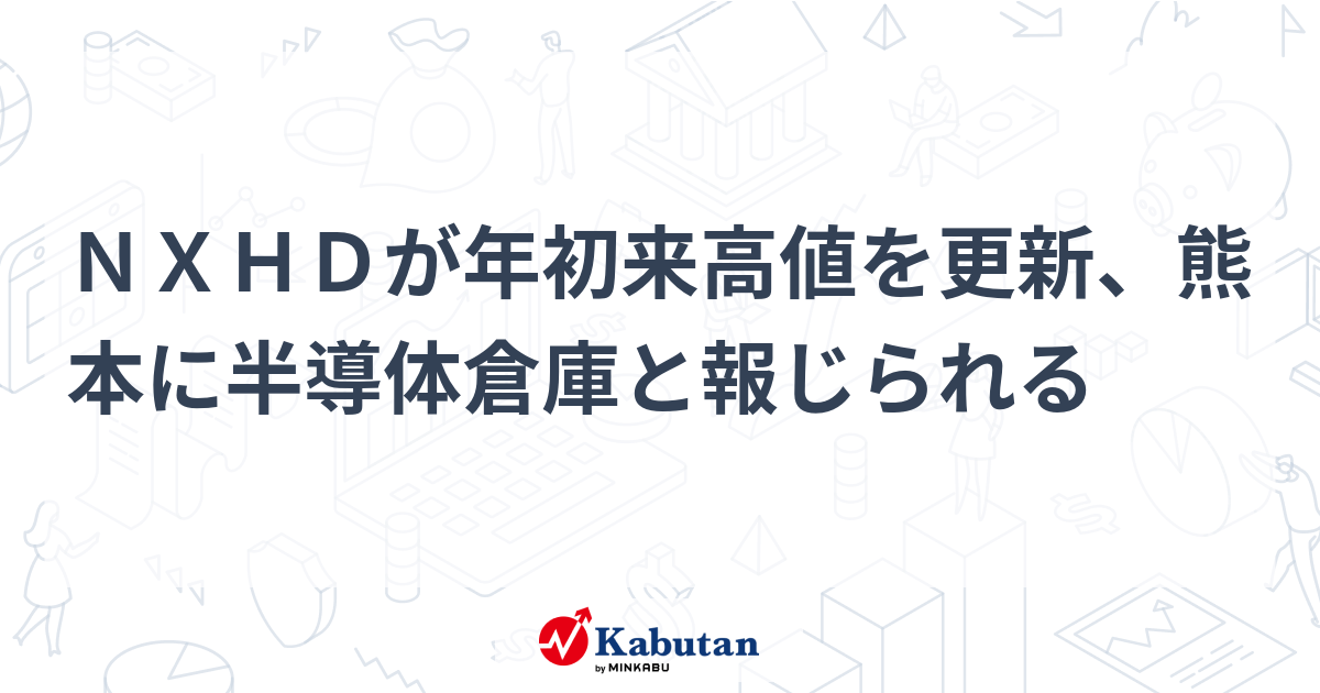 NXHDが年初来高値を更新、熊本に半導体倉庫と報じられる | 個別株 - 株探ニュース
