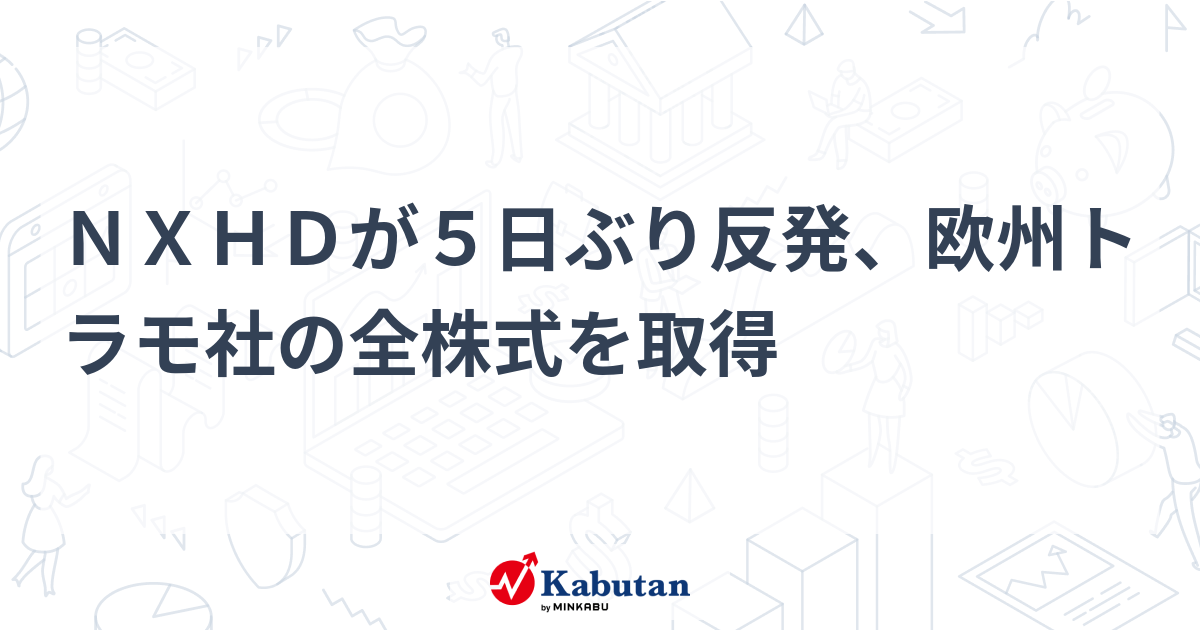 NXHDが5日ぶり反発、欧州トラモ社の全株式を取得 | 個別株 - 株探ニュース