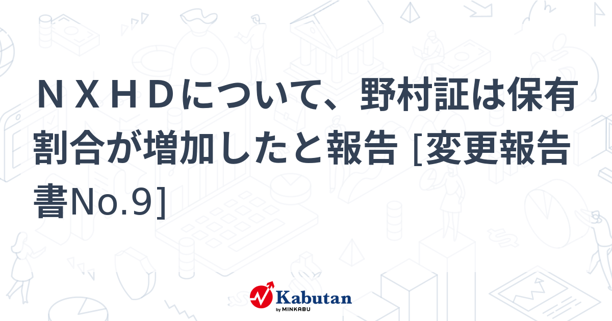 NXHDについて、野村証は保有割合が増加したと報告 [変更報告書No.9] | 大量保有報告書 - 株探ニュース