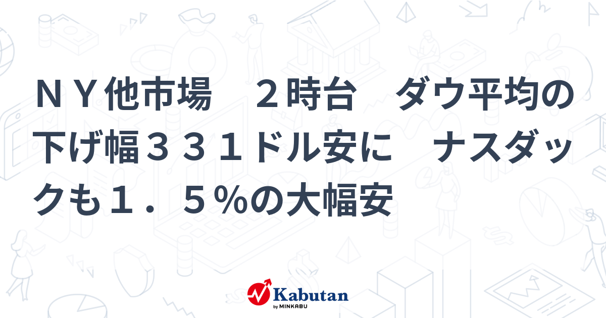 NY他市場 2時台 ダウ平均の下げ幅331ドル安に ナスダックも1．5％の大幅安 | 市況 - 株探ニュース