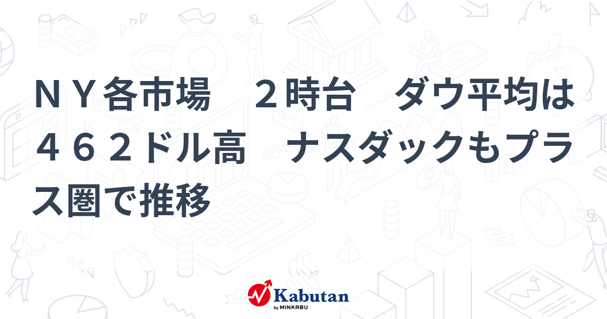 NY各市場 2時台 ダウ平均は462ドル高 ナスダックもプラス圏で推移 | 市況 - 株探ニュース