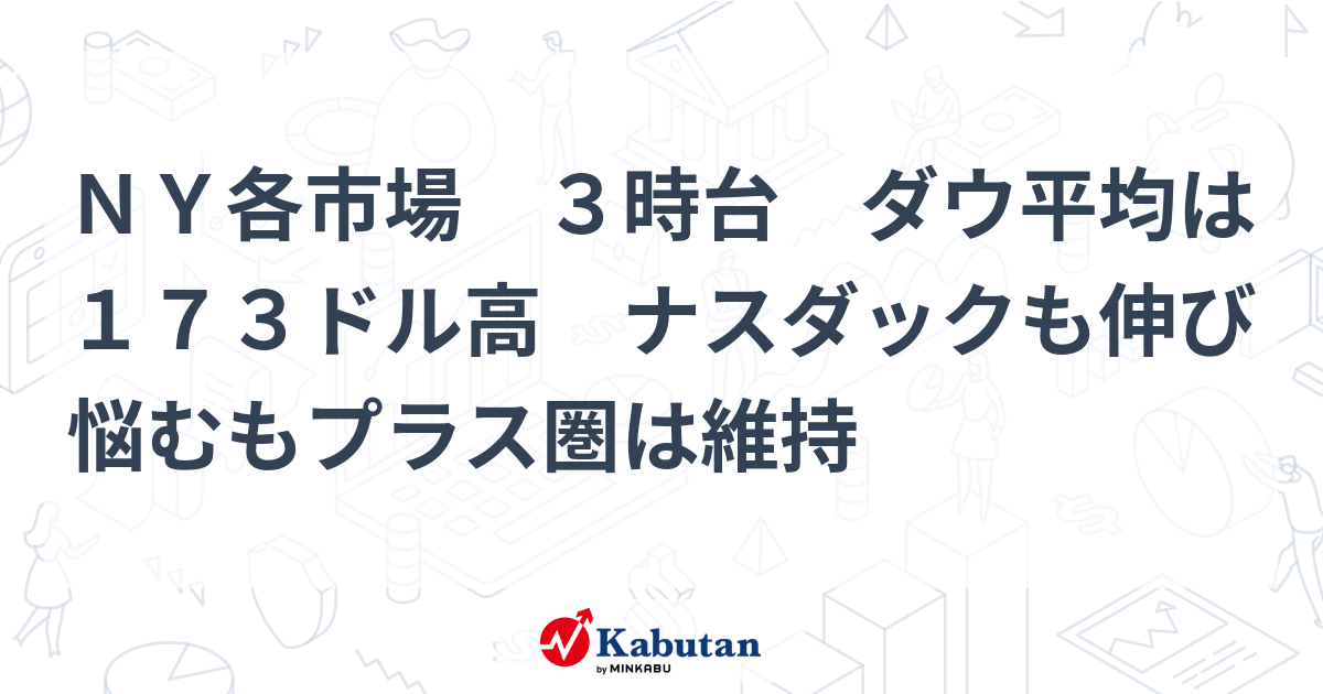 NY各市場 3時台 ダウ平均は173ドル高 ナスダックも伸び悩むもプラス圏は維持 | 市況 - 株探ニュース