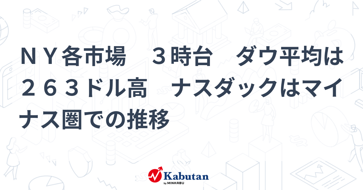 NY各市場 3時台 ダウ平均は263ドル高 ナスダックはマイナス圏での推移 | 市況 - 株探ニュース
