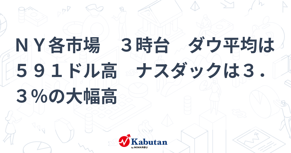 NY各市場 3時台 ダウ平均は591ドル高 ナスダックは3．3％の大幅高 | 市況 - 株探ニュース